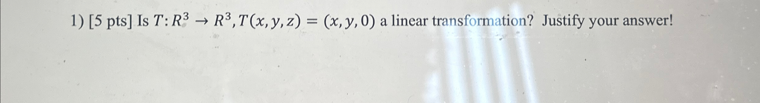 Solved [5 ﻿pts] ﻿Is T:R3→R3,T(x,y,z)=(x,y,0) ﻿a linear | Chegg.com