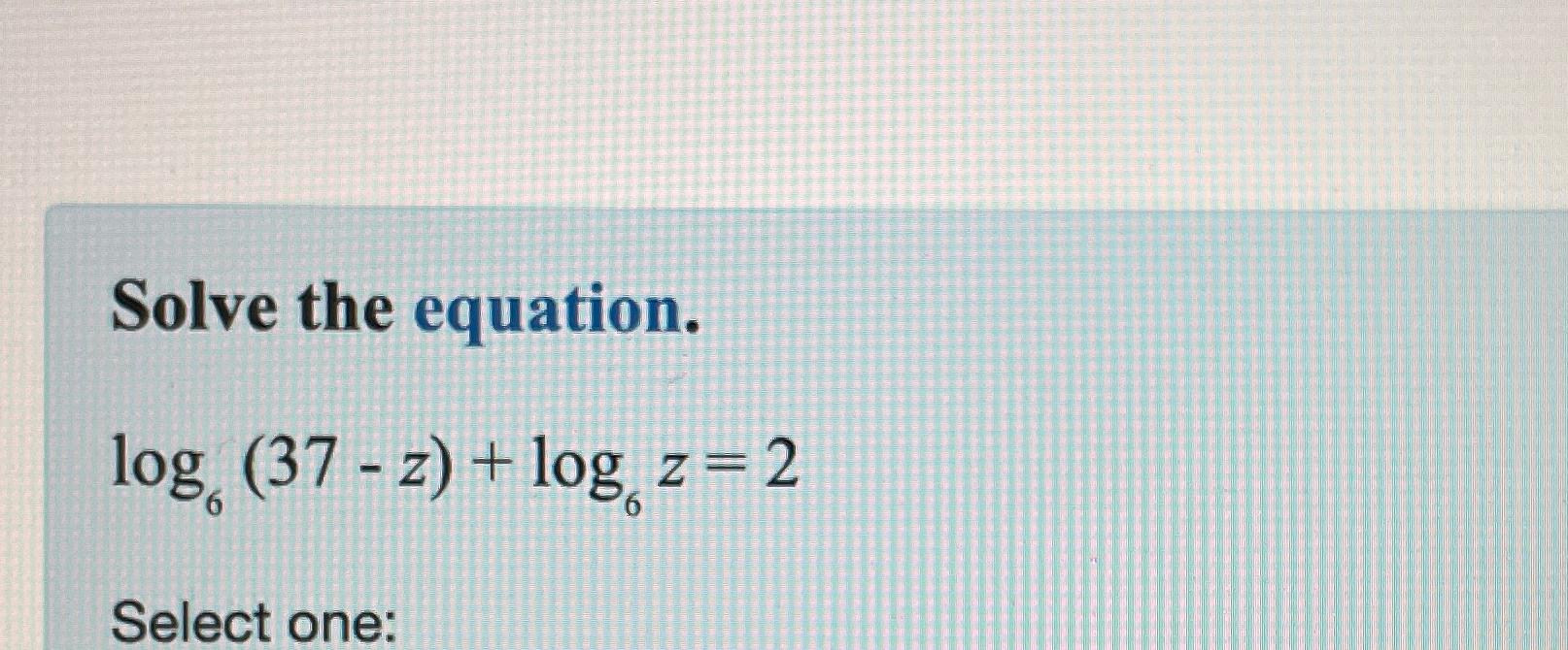 Solved Solve the equation.log6(37-z)+log6z=2Select one: | Chegg.com