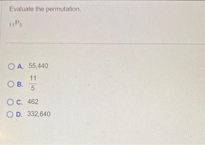 Solved Evaluate the permutation. 11P5 A. 55,440 B. 511 C. | Chegg.com