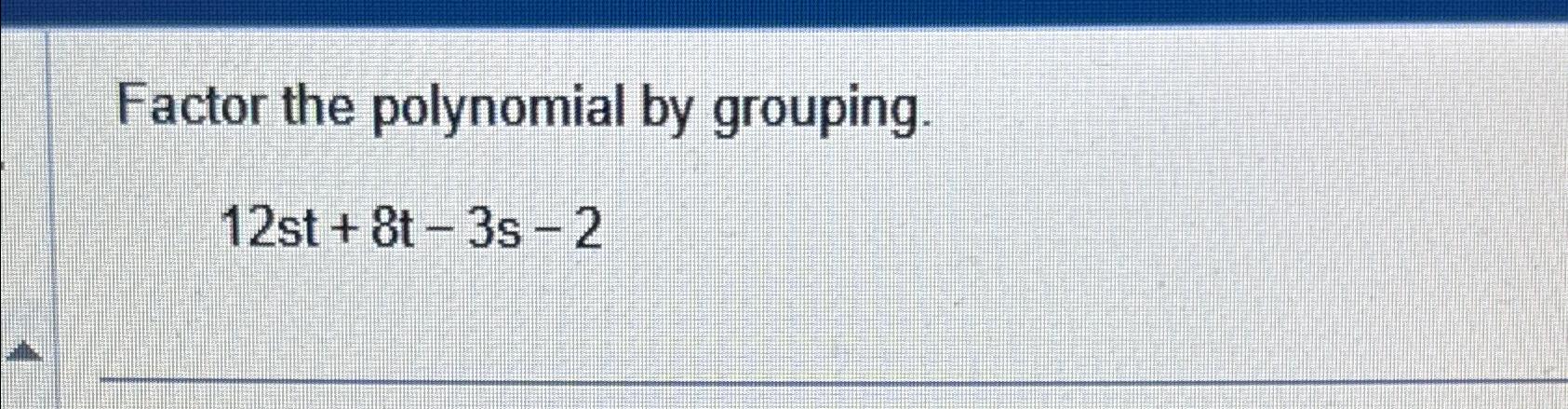 Solved Factor the polynomial by grouping.12st+8t-3s-2 | Chegg.com