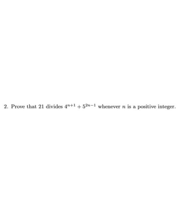 Solved 2. Prove that 21 divides 4n+1+52n−1 whenever n is a | Chegg.com Solved 2. Prove that 21 divides 4n+1+52n−1 whenever n is a | Chegg.com