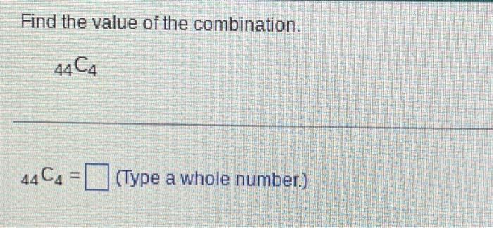Solved Find the value of the combination. 44C4 44C4= (Type a | Chegg.com