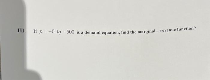 Solved III. If p=−0.1q+500 is a demand equation, find the | Chegg.com