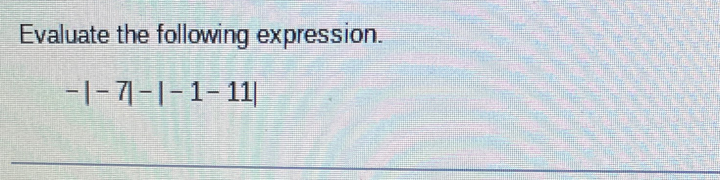 Solved Evaluate the following expression.-|-7|-|-1-11| | Chegg.com