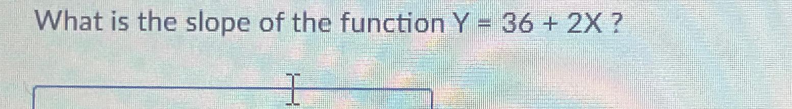Solved What is the slope of the function Y=36+2x ? | Chegg.com