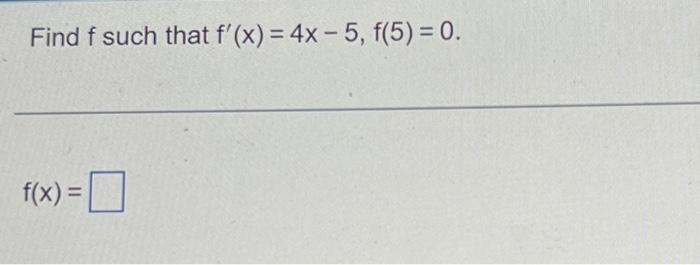 Solved Find f such that f'(x) = 4x-5, f(5) = 0. f(x) = | Chegg.com