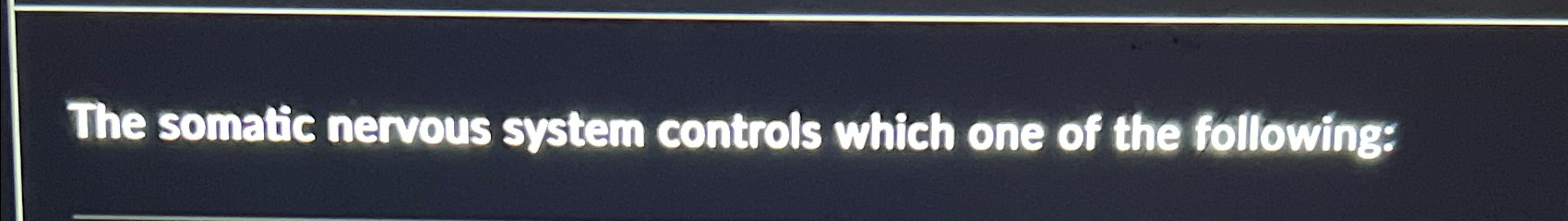 Solved The somatic nervous system controls which one of the | Chegg.com