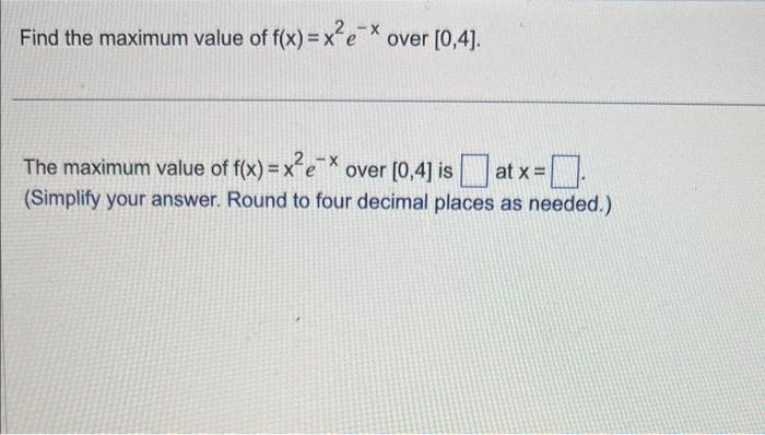 Solved Find the maximum value of f(x)=x2e−x over [0,4]. The | Chegg.com