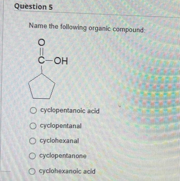 Solved Name the following organic compound: cyclopentanoic | Chegg.com