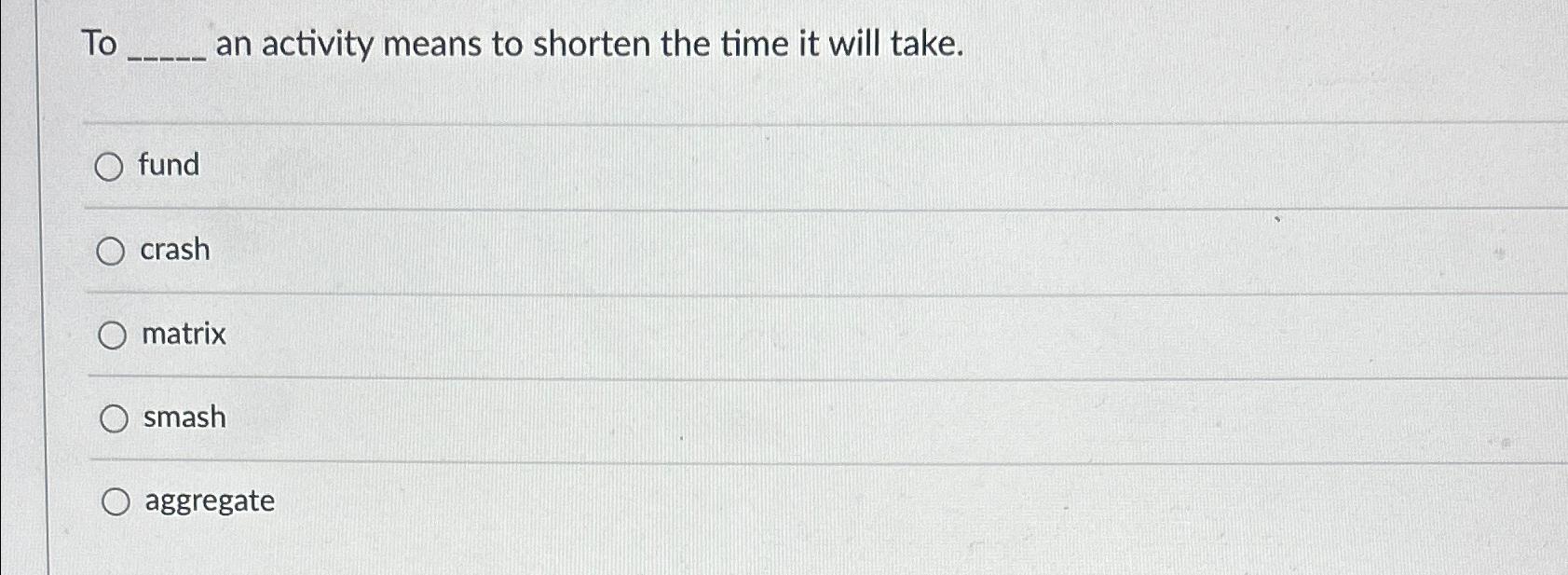 Solved To an activity means to shorten the time it will | Chegg.com