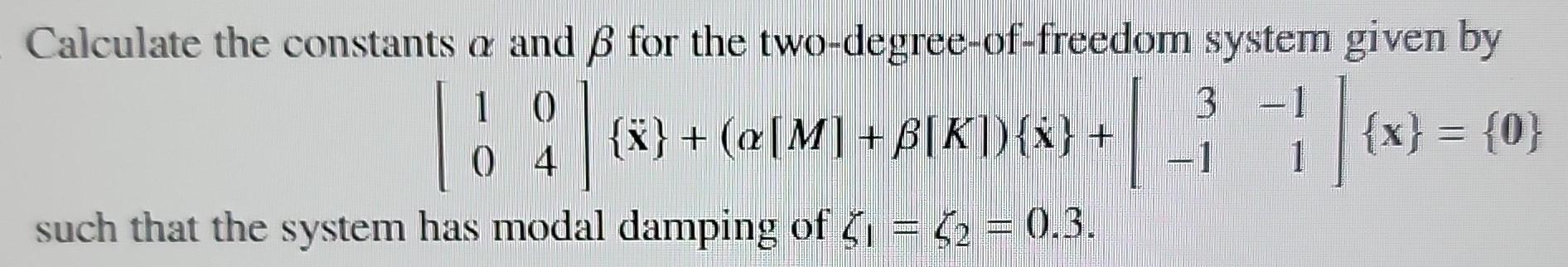 Solved [1004]{x¨}+(α[M]+β[K]){x˙}+[3−1−11]{x}={0} has modal | Chegg.com