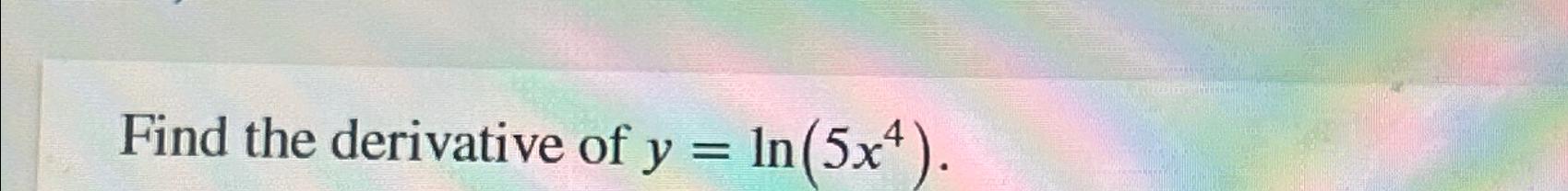 Solved Find the derivative of y=ln(5x4). | Chegg.com