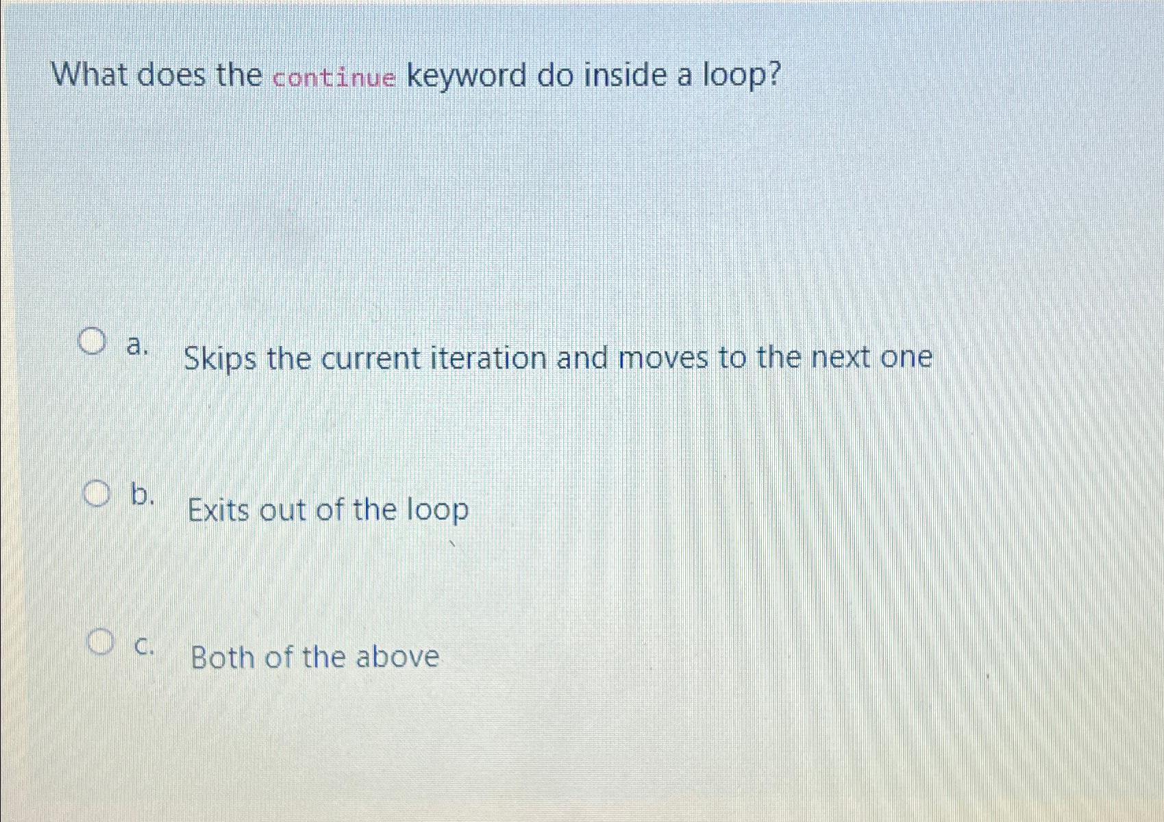 What does the continue keyword do inside a loop?a. | Chegg.com What does the continue keyword do inside a loop?a. | Chegg.com