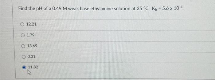 Solved Find the pH of a 0.49M weak base ethylamine solution | Chegg.com