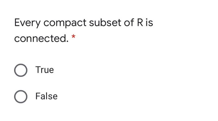 Solved Every compact subset of Ris connected. * O True O | Chegg.com