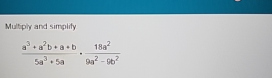 Solved Multiply and simplify.a3+a2b+a+b5a3+5a*18a29a2-9b2 | Chegg.com