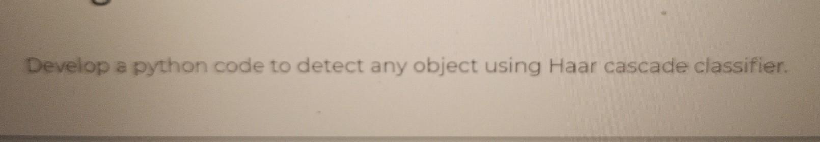 Solved Develop a python code to detect any object using Haar | Chegg.com