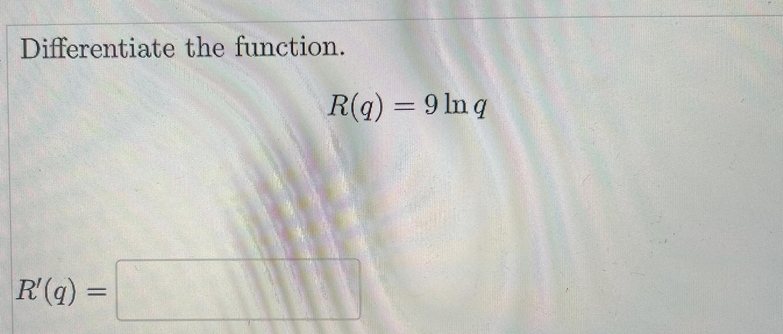Solved Differentiate the function.R(q)=9lnqR'(q)= | Chegg.com