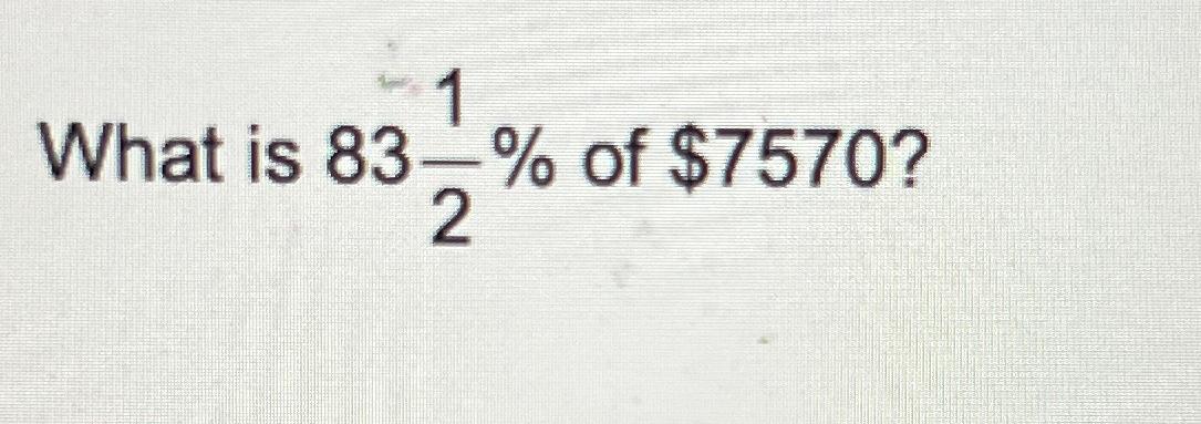 Solved What is 8312% ﻿of $7570? | Chegg.com