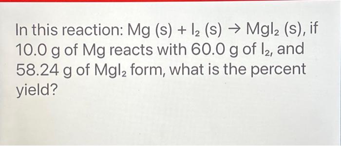 Solved In this reaction: Mg(s)+I2( s)→Mgl2( s), if 10.0 g of | Chegg.com
