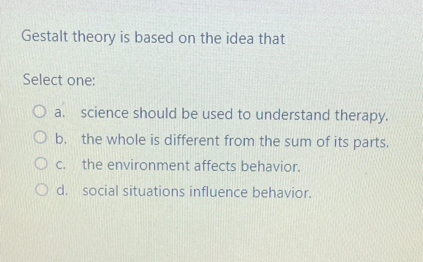 Solved Gestalt theory is based on the idea thatSelect one:a. | Chegg.com