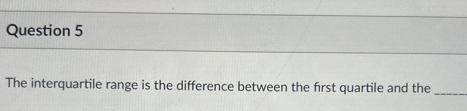 Solved Question 5The interquartile range is the difference | Chegg.com