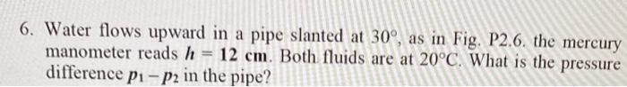 Solved 6. Water flows upward in a pipe slanted at 30°, as in | Chegg.com