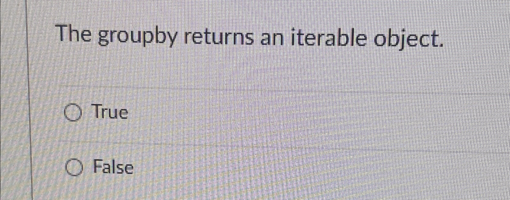 Solved The groupby returns an iterable object. ﻿True | Chegg.com
