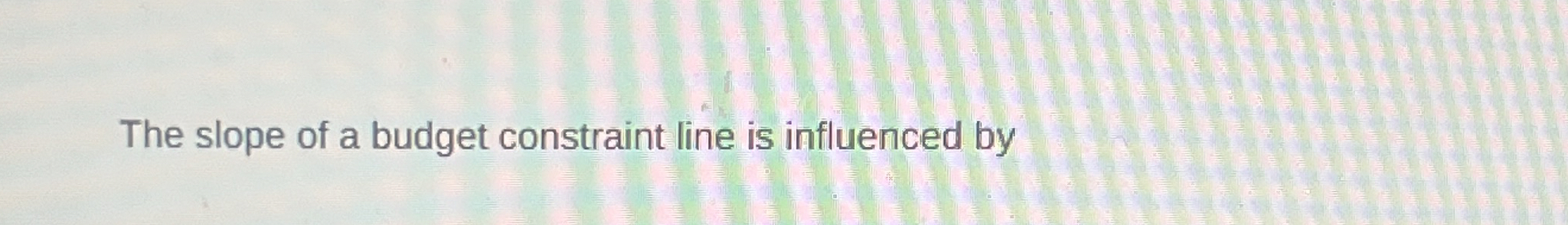 Solved The slope of a budget constraint line is influenced | Chegg.com
