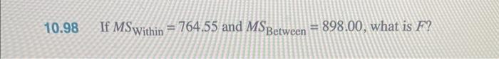 Solved 10.98 If MSWithin =764.55 and MSBetween =898.00, what | Chegg.com