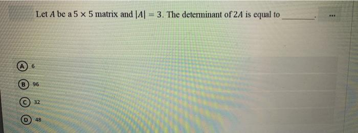 Solved Let A be a 5 x 5 matrix and A 3. The determinant of | Chegg.com