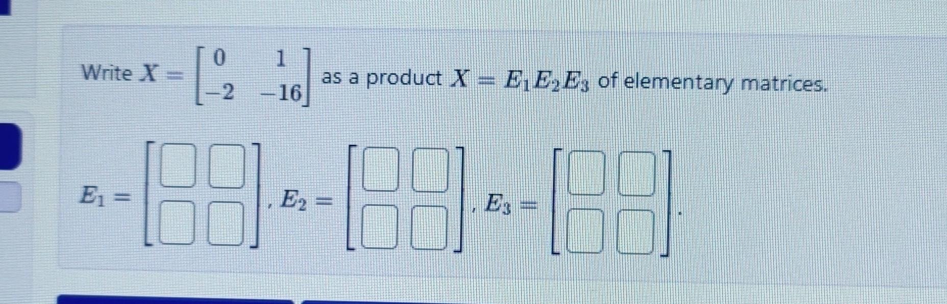 Solved Write X=[0−21−16] as a product X=E1E2E3 of elementary | Chegg.com