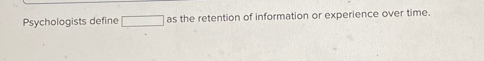 Solved Psychologists define as the retention of information | Chegg.com