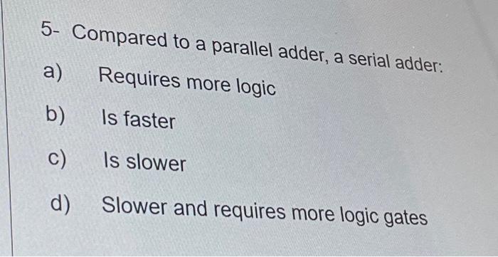 Solved 5- Compared to a parallel adder, a serial adder: a) | Chegg.com