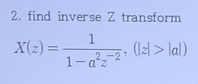 Solved 2. find inverse Z transform X(z)=1−a2z−21,(∣z∣>∣a∣) | Chegg.com