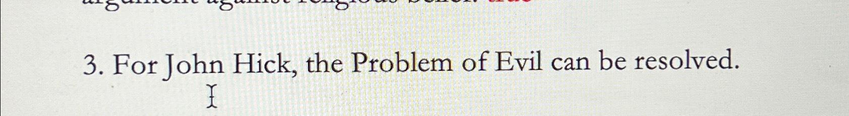 Solved True or false: For John Hick, the Problem of Evil can | Chegg.com