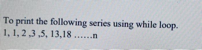 Solved To print the following series using while loop. | Chegg.com