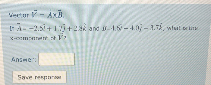 Solved Vector = AXB. If A= –2.5î +1.7ị + 2.8 and B=4.6i – | Chegg.com
