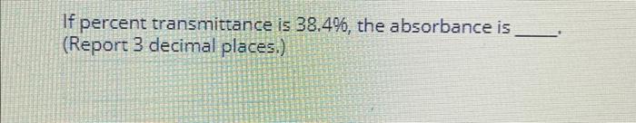Solved If percent transmittance is 38,4% , the absorbance is | Chegg.com
