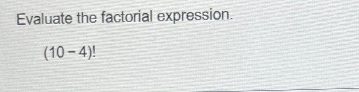 Solved Evaluate the factorial expression.(10-4)! | Chegg.com