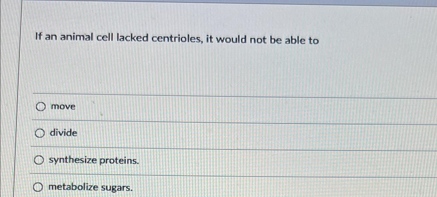 Solved If an animal cell lacked centrioles, it would not be | Chegg.com