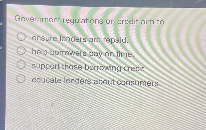 Solved Government regulations on credit aim to ensure | Chegg.com