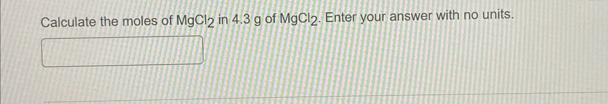 Solved Calculate the moles of MgCl2 ﻿in 4.3g ﻿of MgCl2. | Chegg.com