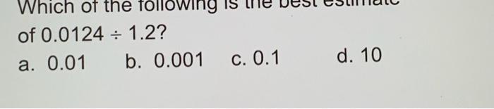 Solved of 0.0124÷1.2 ? a. 0.01 b. 0.001 c. 0.1 d. 10 | Chegg.com