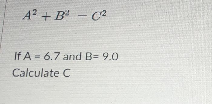 Solved A2 + B2 = C2 If A = 6.7 and B= 9.0 Calculate C | Chegg.com