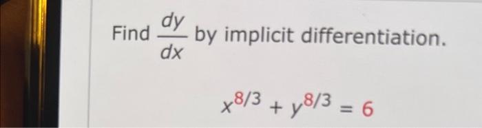 Solved Find dxdy by implicit differentiation. x8/3+y8/3=6 | Chegg.com