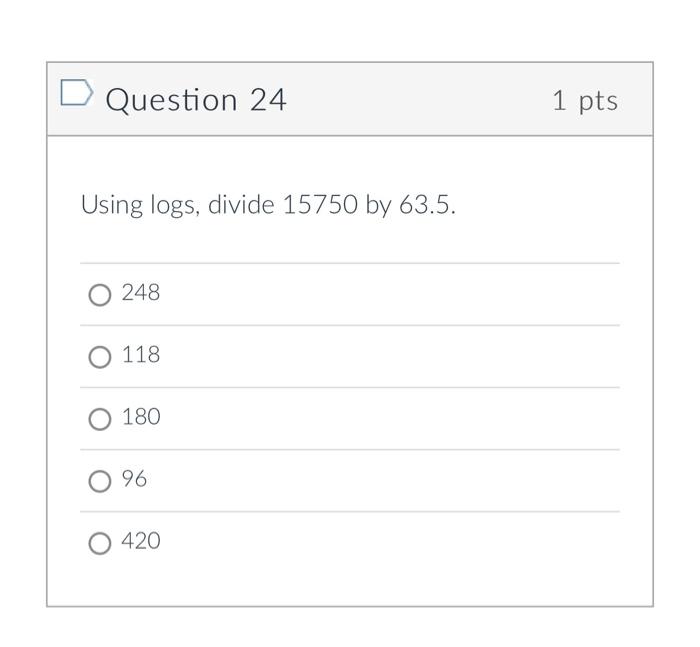 Solved Question 24 Using logs, divide 15750 by 63.5. O248 | Chegg.com