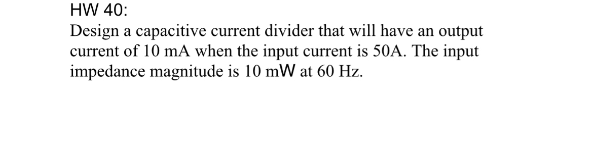 Solved HW 40:Design a capacitive current divider that will | Chegg.com