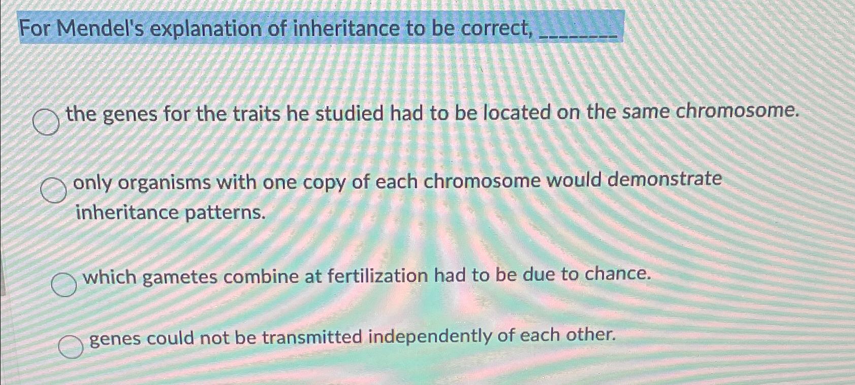 Solved For Mendel's explanation of inheritance to be | Chegg.com