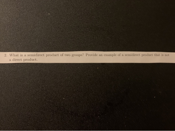 Solved 2. What is a semidirect product of two groups? | Chegg.com